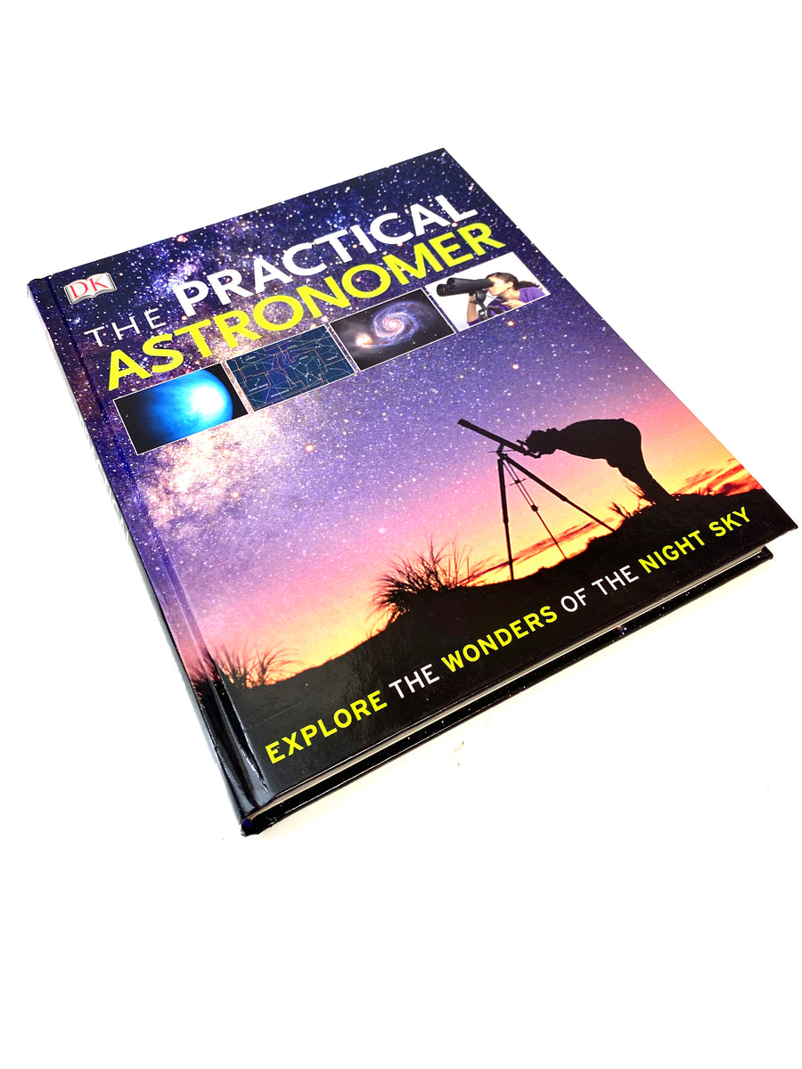 The Practical Astronomer: Explore the Wonders of the Night Sky ...